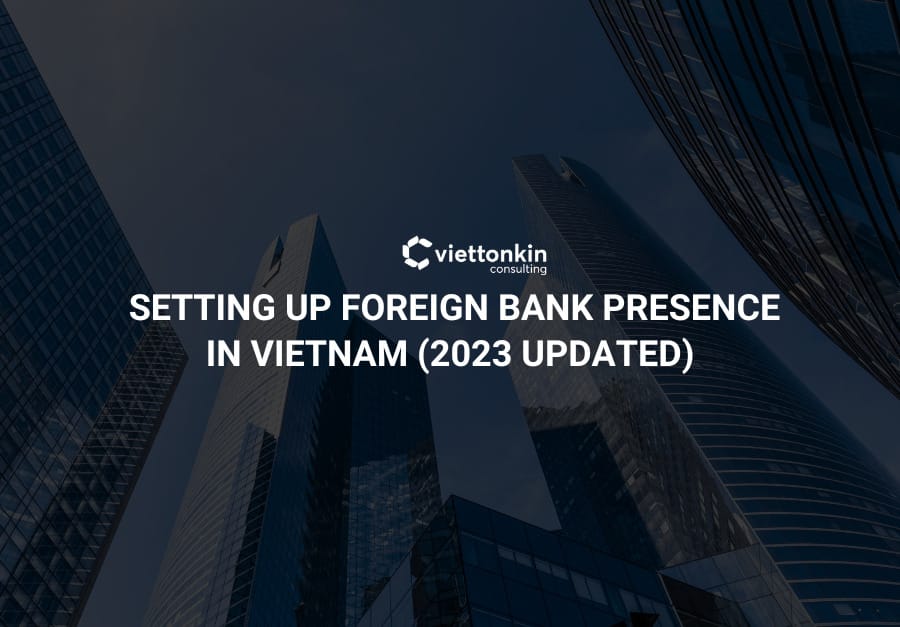 SETTING UP FOREIGN BANK PRESENCE IN VIETNAM (2023 Updated)